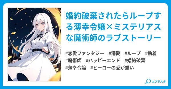 婚約破棄されたらループするので、こちらから破棄させていただきます！～薄幸令嬢はイケメンストーカー魔術師に捕まりました～ 小説投稿エブリスタ