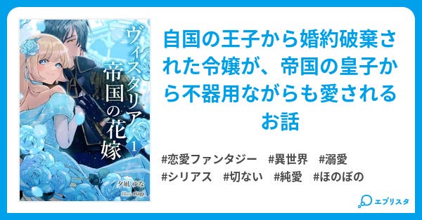 ヴィスタリア帝国の花嫁 〜婚約破棄された小国の公爵令嬢は帝国の皇子に溺愛される〜 小説投稿エブリスタ