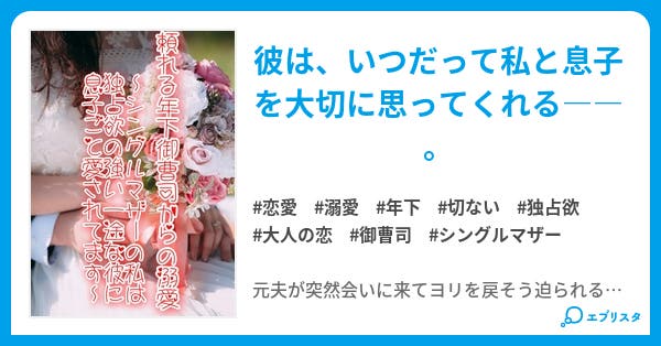 【本文】頼れる年下御曹司からの溺愛～シングルマザーの私は独占欲の強い一途な彼に息子ごと愛されてます～｜128ページ 小説投稿エブリスタ