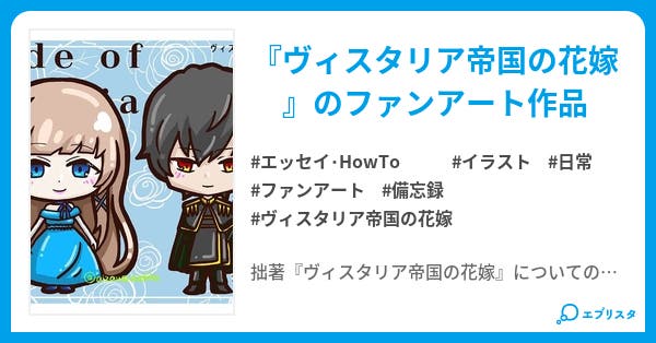 ヴィスタリア帝国の花嫁 ~ファンアート備忘録(完全保存版)~ 小説投稿エブリスタ